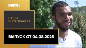 «Наши иностранцы». Набиль Абердин. Выпуск от 04.08.2025
