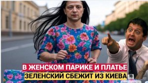 СРОЧНО! ЗЕЛЕНСКИЙ В ЖЕНСКОМ ПЛАТЬЕ И ПАРИКЕ СБЕЖАЛ ИЗ КИЕВА