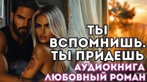 АУДИОКНИГА ЛЮБОВНЫЙ РОМАН: ТЫ ВСПОМНИШЬ. ТЫ ПРИДЕШЬ СЛУШАТЬ