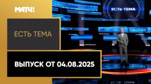 «Есть тема!». Выпуск от 04.08.2025