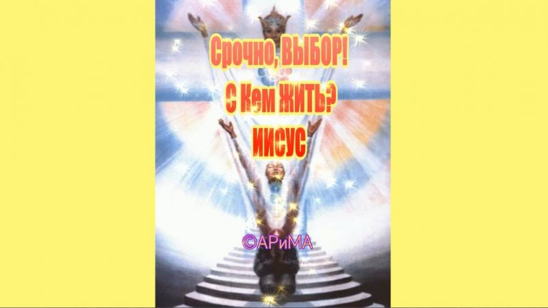 Ш46 Срочно,ВЫБОР! С Кем ЖИТЬ -ИИСУС ©АРиМА 04-08-25
