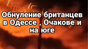 ОБНУЛЕНИЕ БРИТАНЦЕВ В ОДЕССЕ ,ОЧАКОВЕ И НА ЮГЕ