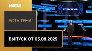 «Есть тема». Выпуск от 05.08.2025