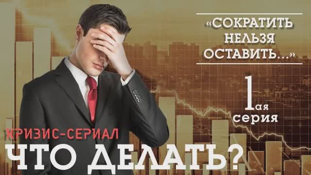 Кризис-сериал: "Что делать?" - 1я серия: "Сократить нельзя оставить... Где поставить запятую?"