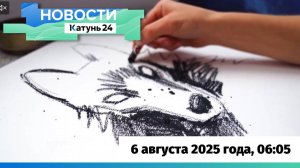 Новости Алтайского края 6 августа 2025 года, выпуск в 6:05