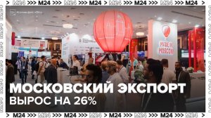 Объем экспорта московских компаний вырос на 26% за полгода - Москва 24
