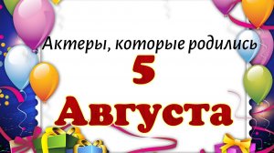 Актеры, которые родились 5 августа