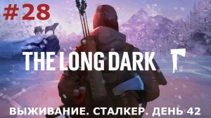 ИГРАЕМ В THE LONG DARK | #thelongdark | ВЫЖИВАНИЕ | #28 СТАЛКЕР. ДЕНЬ СОРОК ВТОРОЙ
