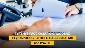 Гутенёв рассказал о способах недобросовестного навязывания допуслуг