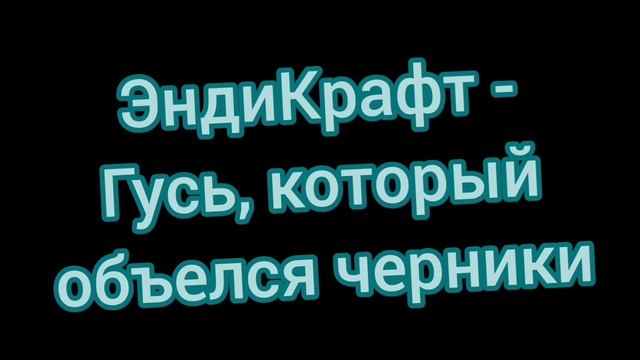 Рассказ ЭндиКрафта "Гусь, который объелся черники".