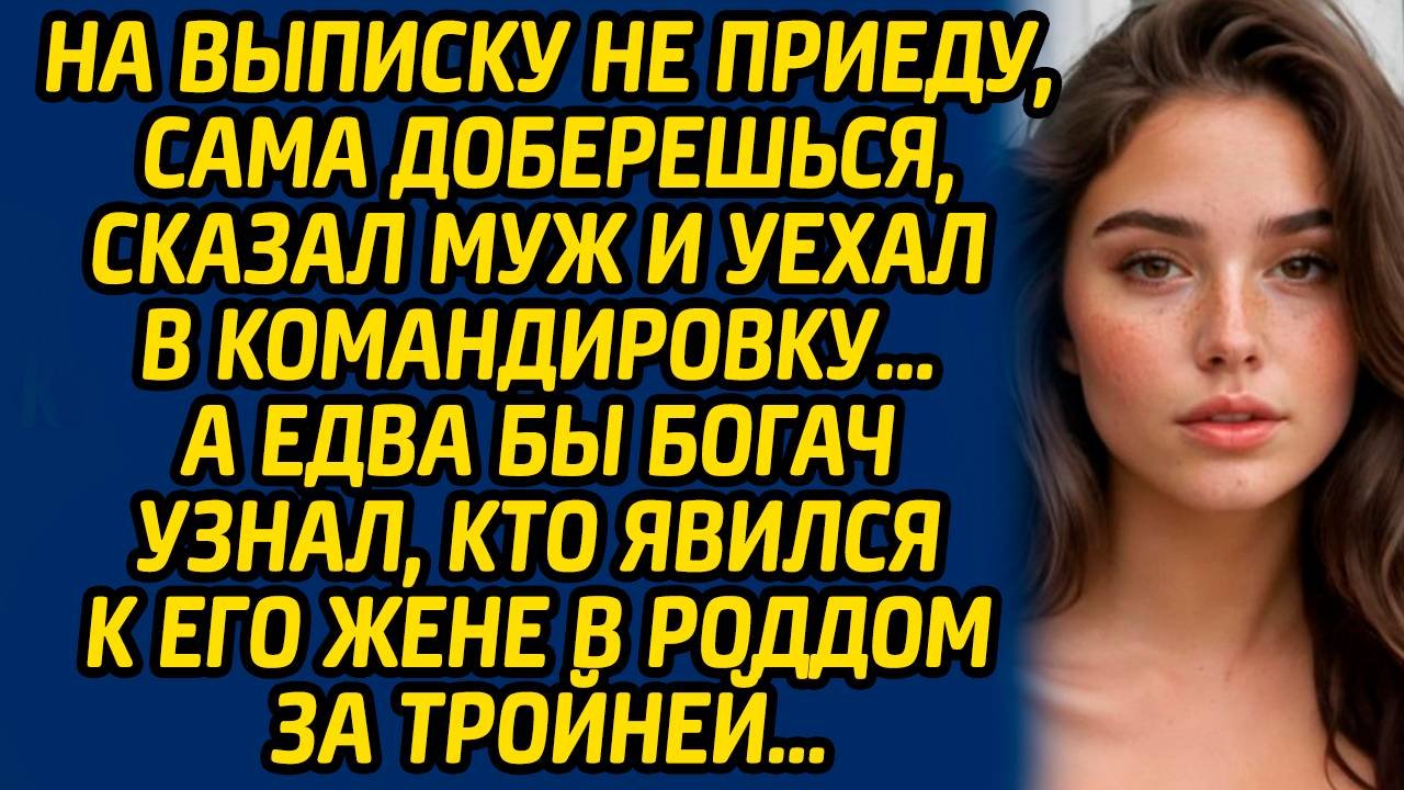 На выписку не приеду, сама доберешься, сказал муж и уехал в командировку… А едва бы богач узнал...