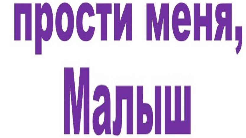 ПРОСТИ МЕНЯ, МАЛЫШ