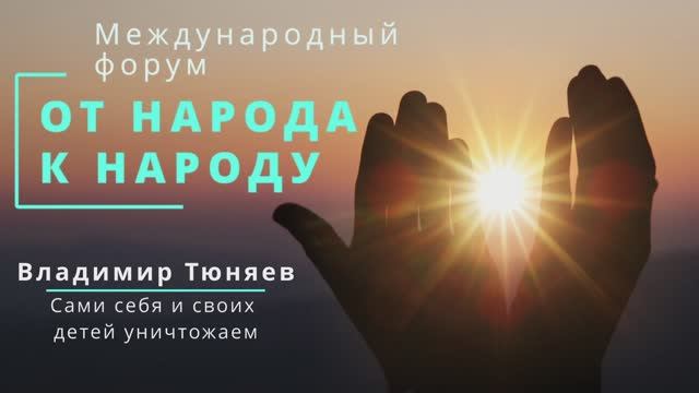 Форум "От народа к народу" 9 часть Владимир Тюняев. Тема: «Сами себя и своих детей уничтожаем»