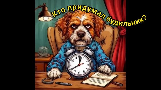 Кто придумал будильник? Будильник.