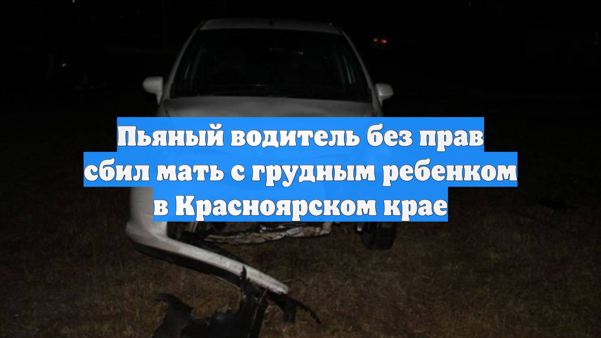 Пьяный водитель без прав сбил мать с грудным ребенком в Красноярском крае