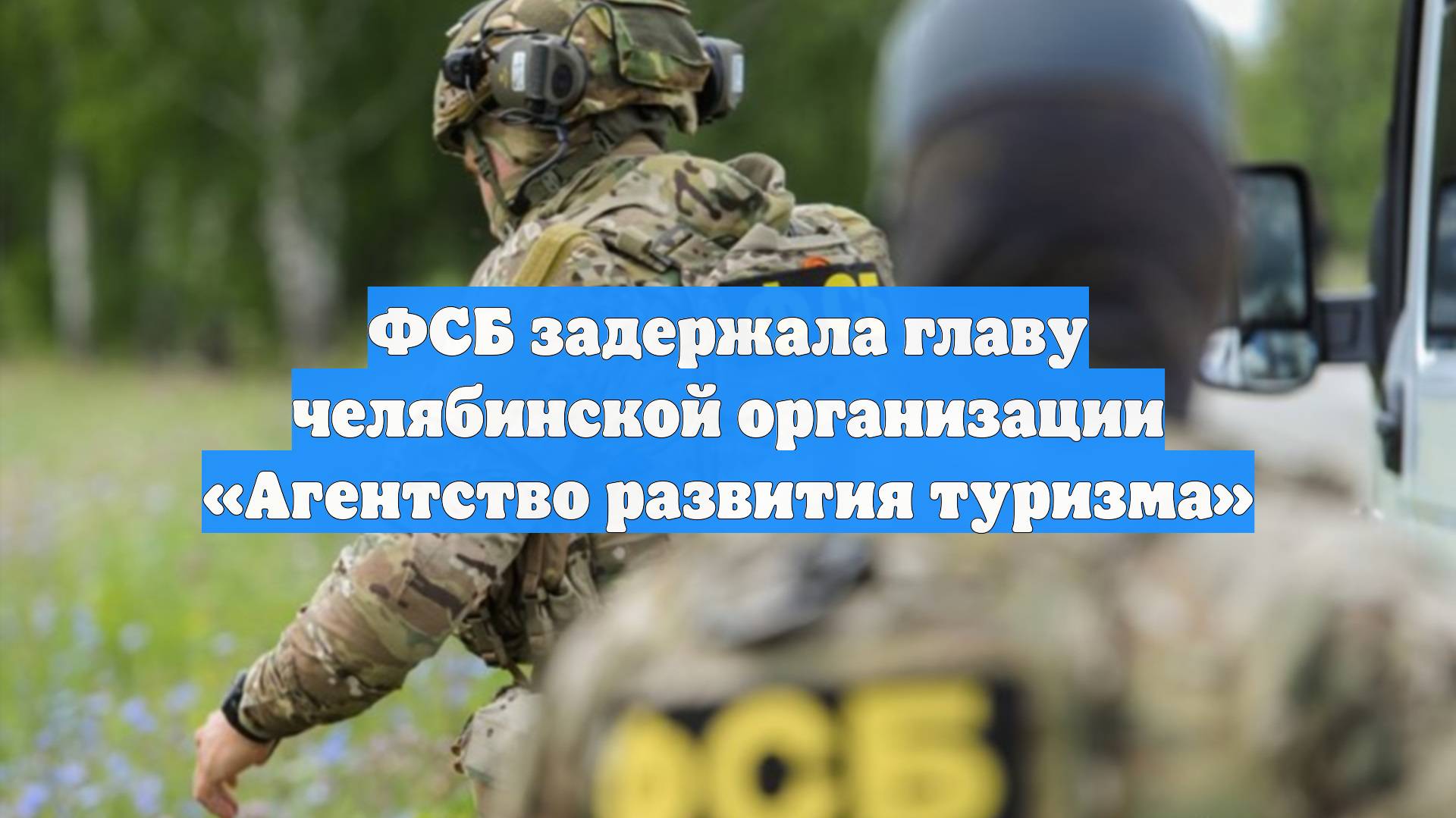ФСБ задержала главу челябинской организации «Агентство развития туризма»