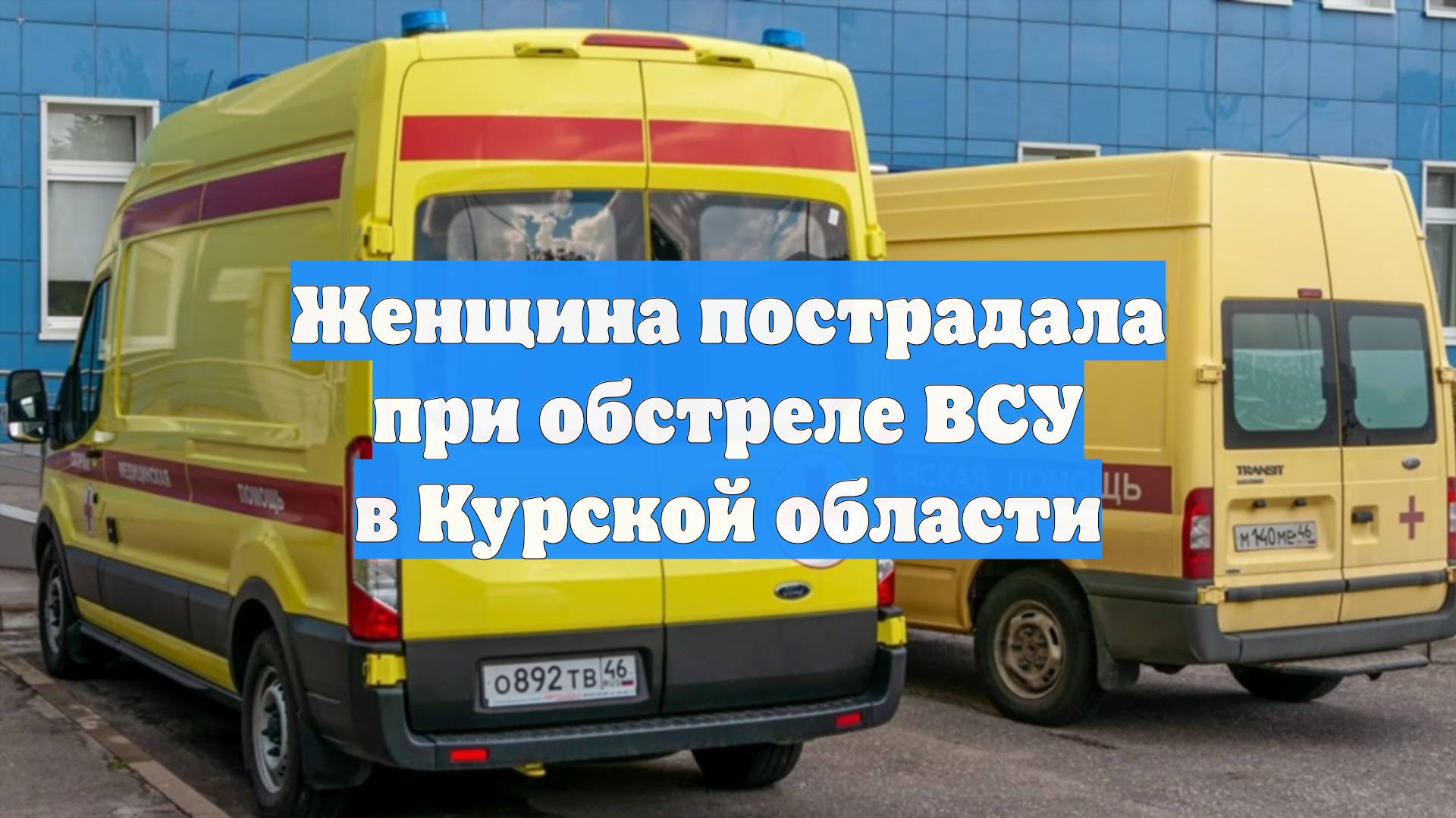 Женщина пострадала при обстреле ВСУ в Курской области