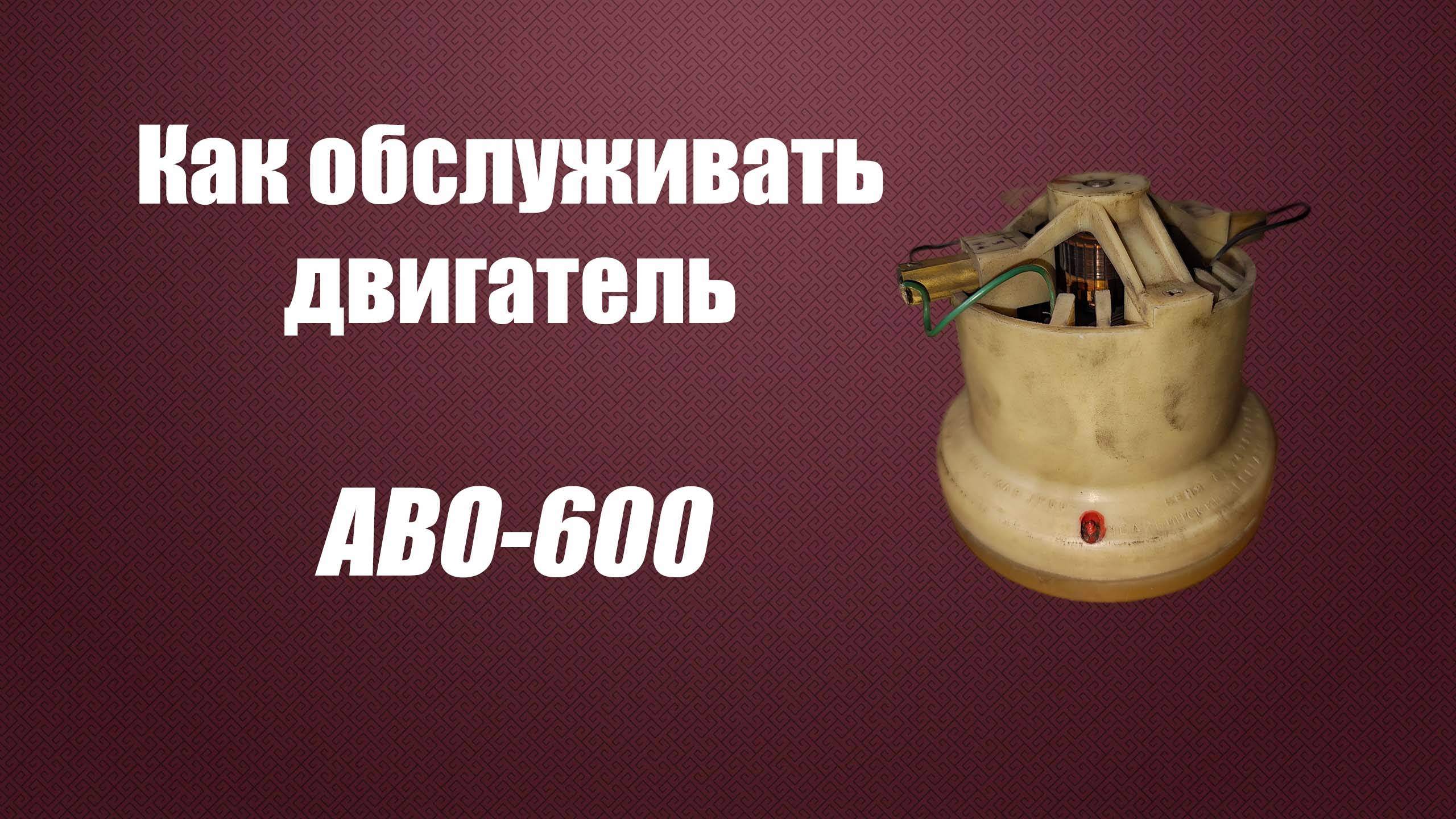 Как обслужить двигатель АВО-600