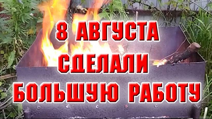 8 августа. С внуком сделали большое дело. Как прошел сегодня день на даче