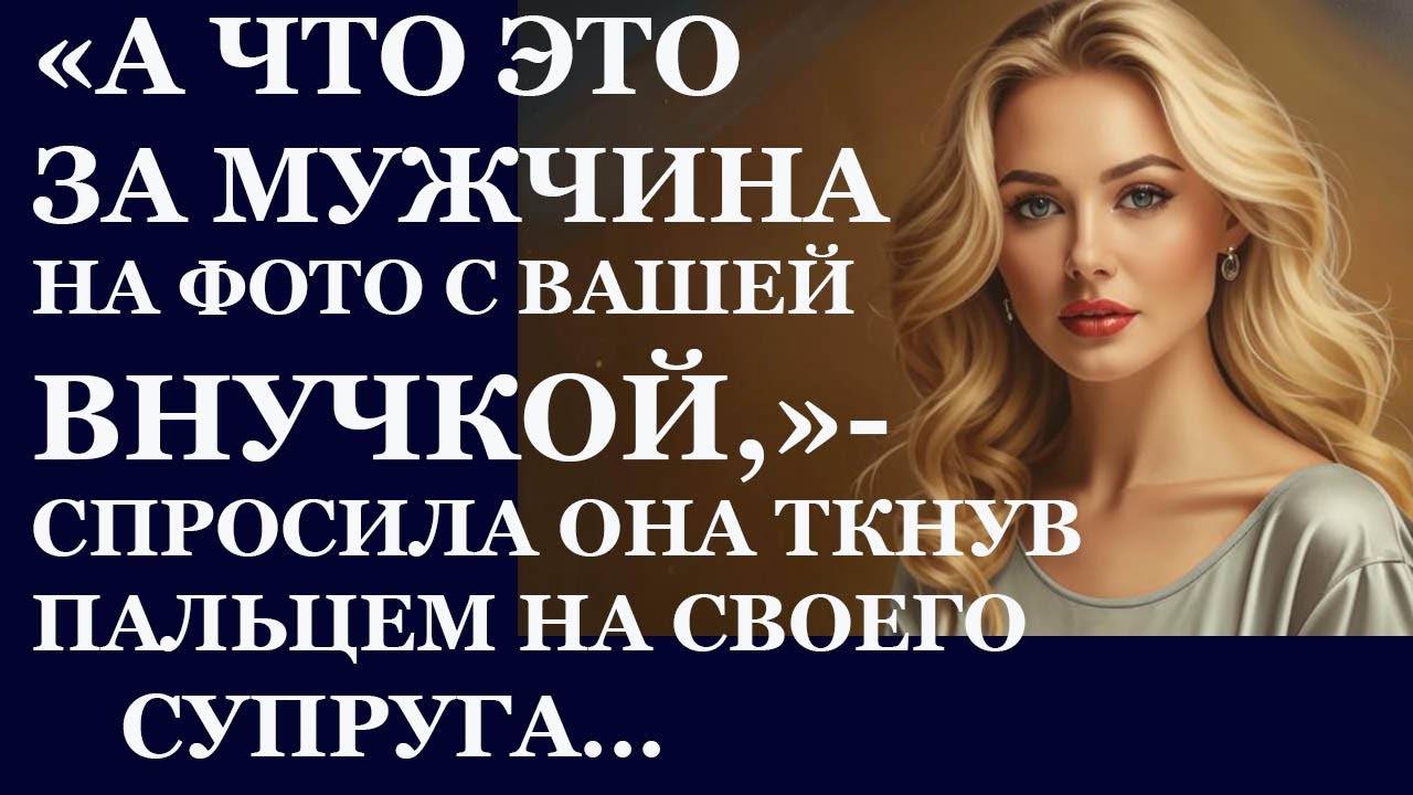 Истории из  жизни:  А что это за мужчина на фото  с вашей внучкой , спросила она Аудио рассказы