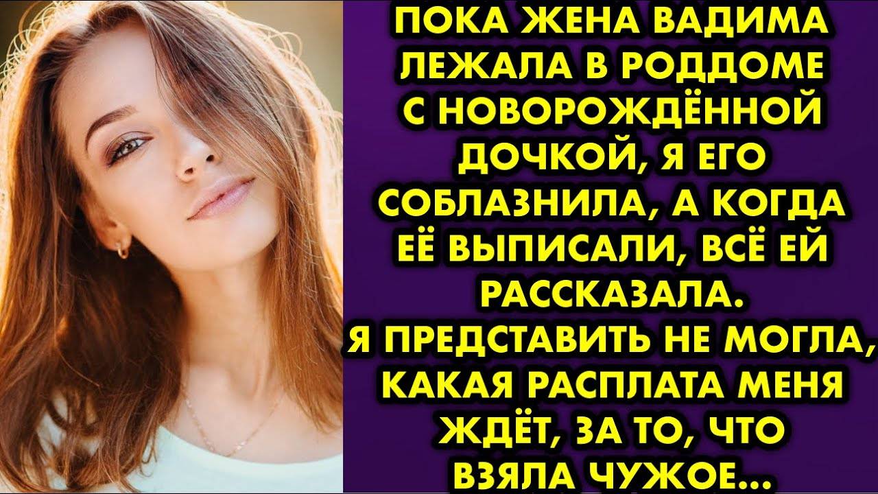 Пока жена Вадима лежала в роддоме с новорожденной дочкой, я его соблазнила, а когда её выписали...