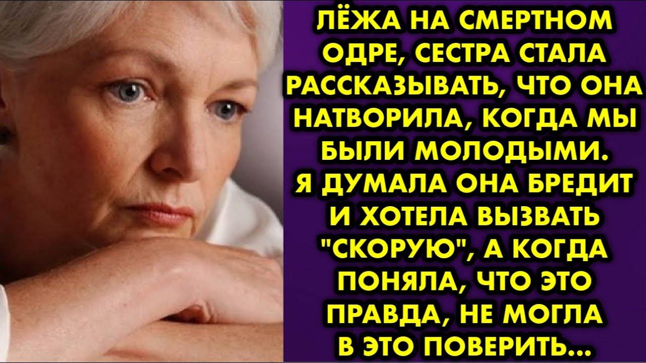 Лёжа на смертном одре, сестра стала рассказывать, что она натворила, когда мы были молодыми...