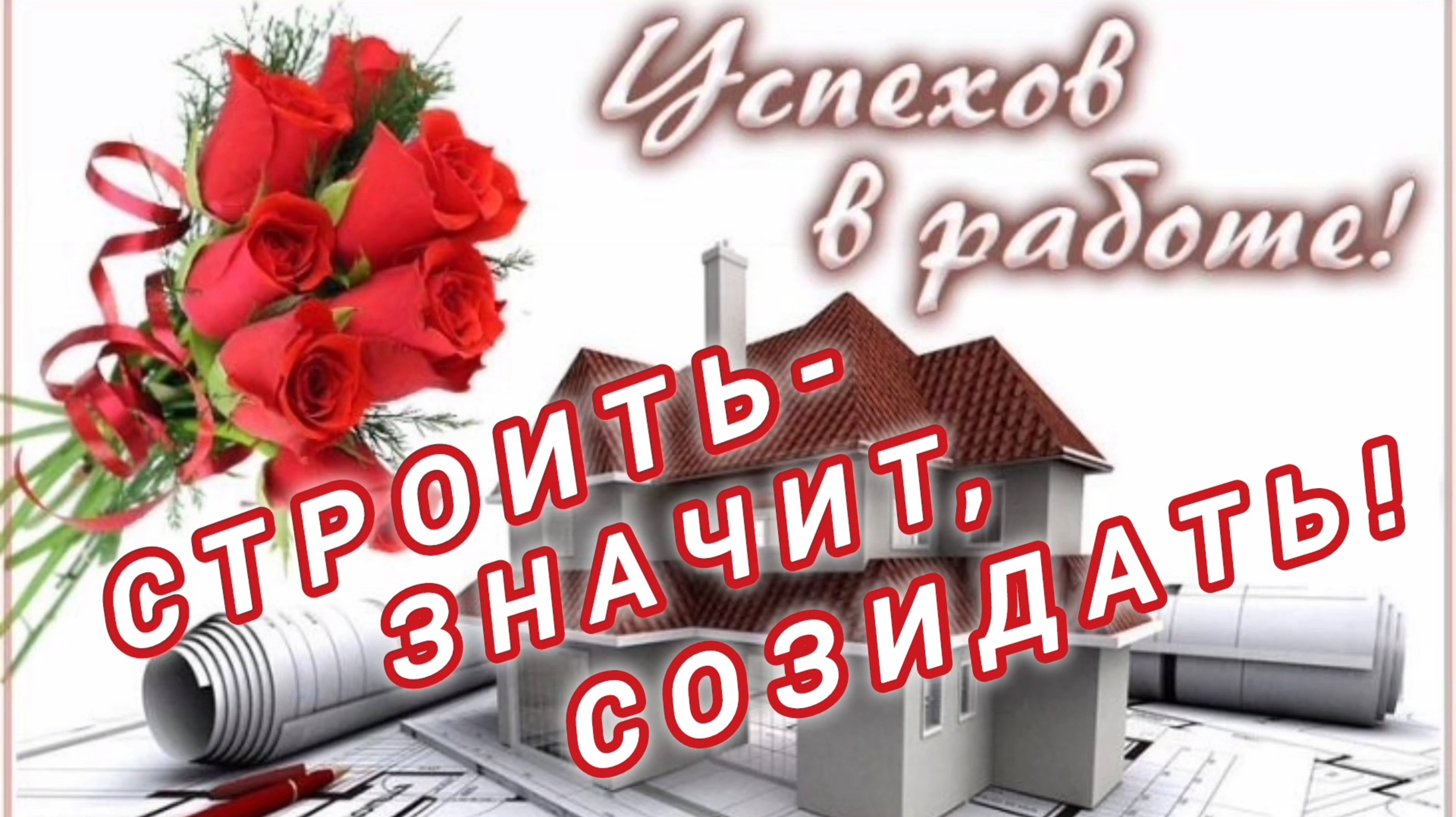С ДНЁМ СТРОИТЕЛЯ! СТРОИТЬ- ЗНАЧИТ СОЗИДАТЬ!
