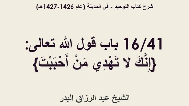 16. باب قول الله تعال: {إِنَّكَ لا تَهْدِي مَنْ أَحْبَبْتَ} شرح كتاب التوحيد. الشيخ عبد الرزاق البدر