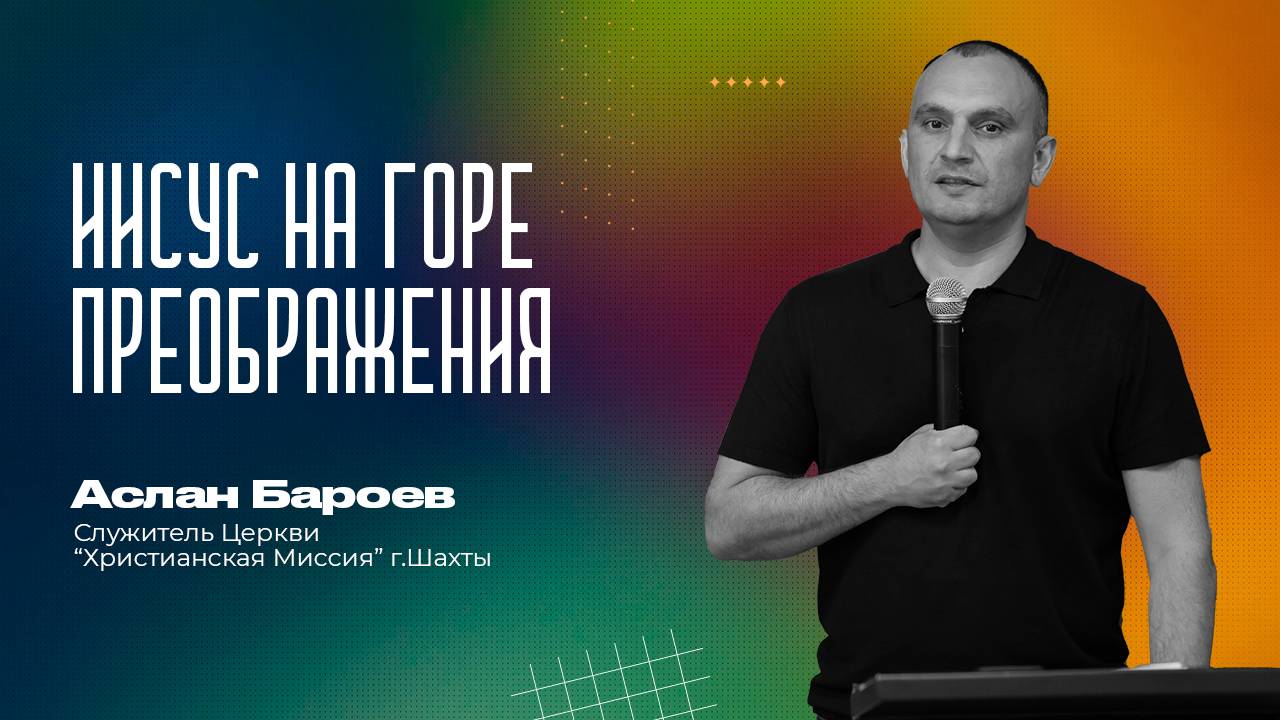 ИИСУС НА ГОРЕ ПРЕОБРАЖЕНИЯ - служитель Церкви Аслан Бароев  |10 августа 2025 г.