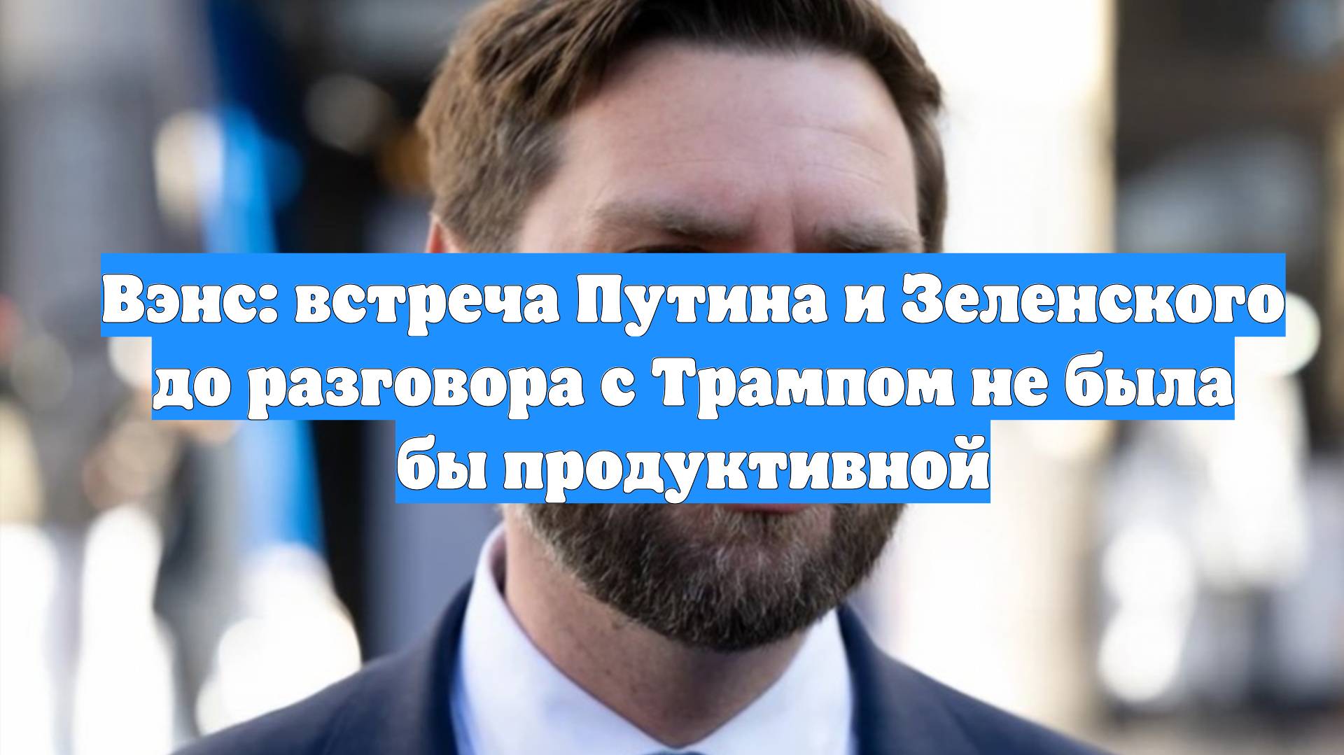 Вэнс: встреча Путина и Зеленского до разговора с Трампом не была бы продуктивной