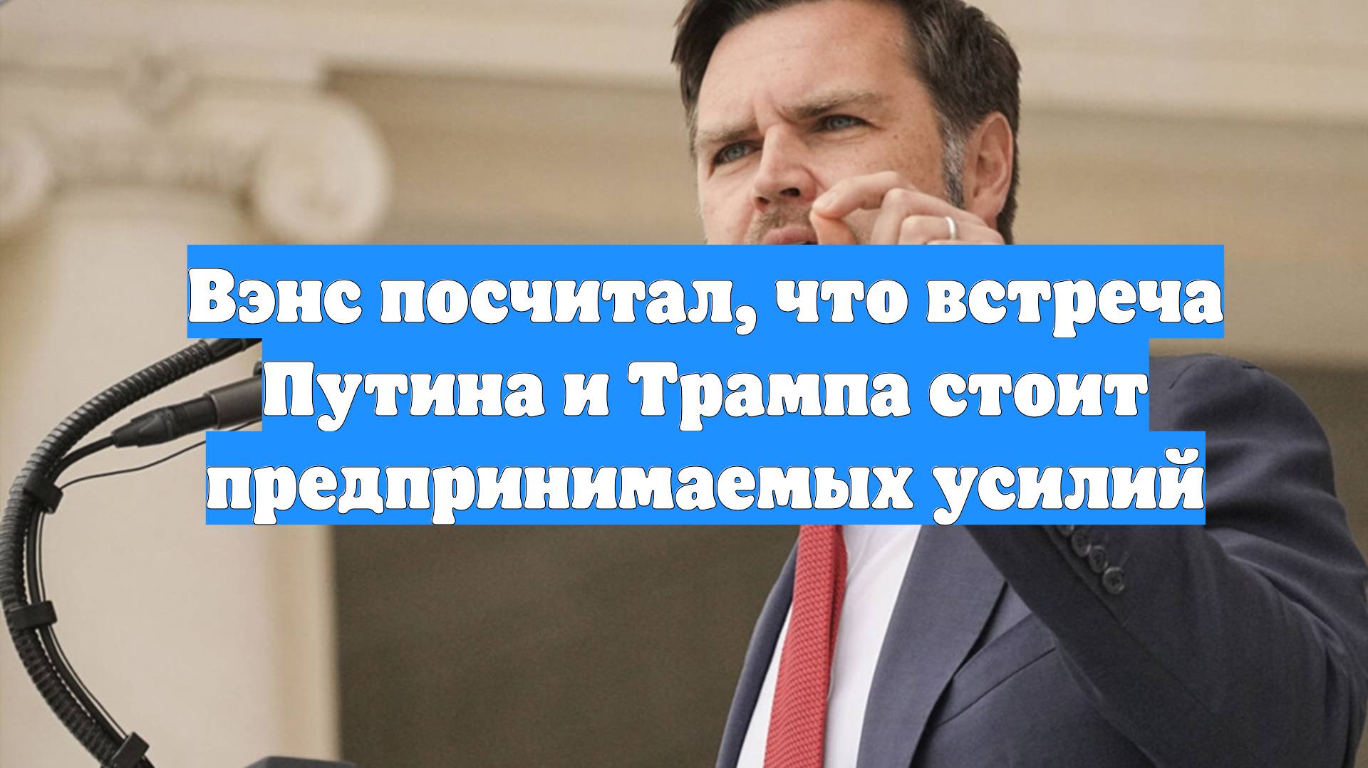 Вэнс посчитал, что встреча Путина и Трампа стоит предпринимаемых усилий