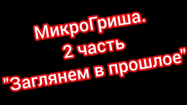 МикроГриша. 2 часть "Заглянем в прошлое".