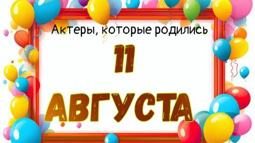 Актеры, которые родились 11 августа
