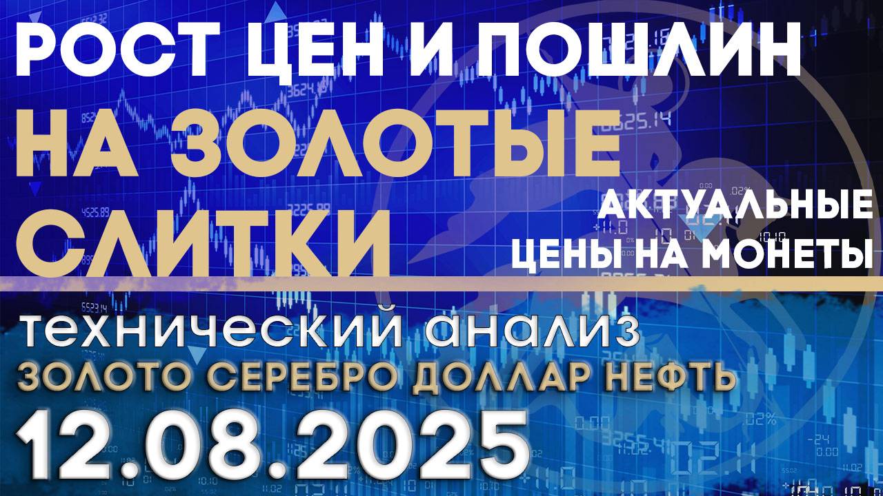 Рост цен и пошлин на золотые слитки. Анализ рынка золота, серебра, нефти, доллара 12.08.2025 г