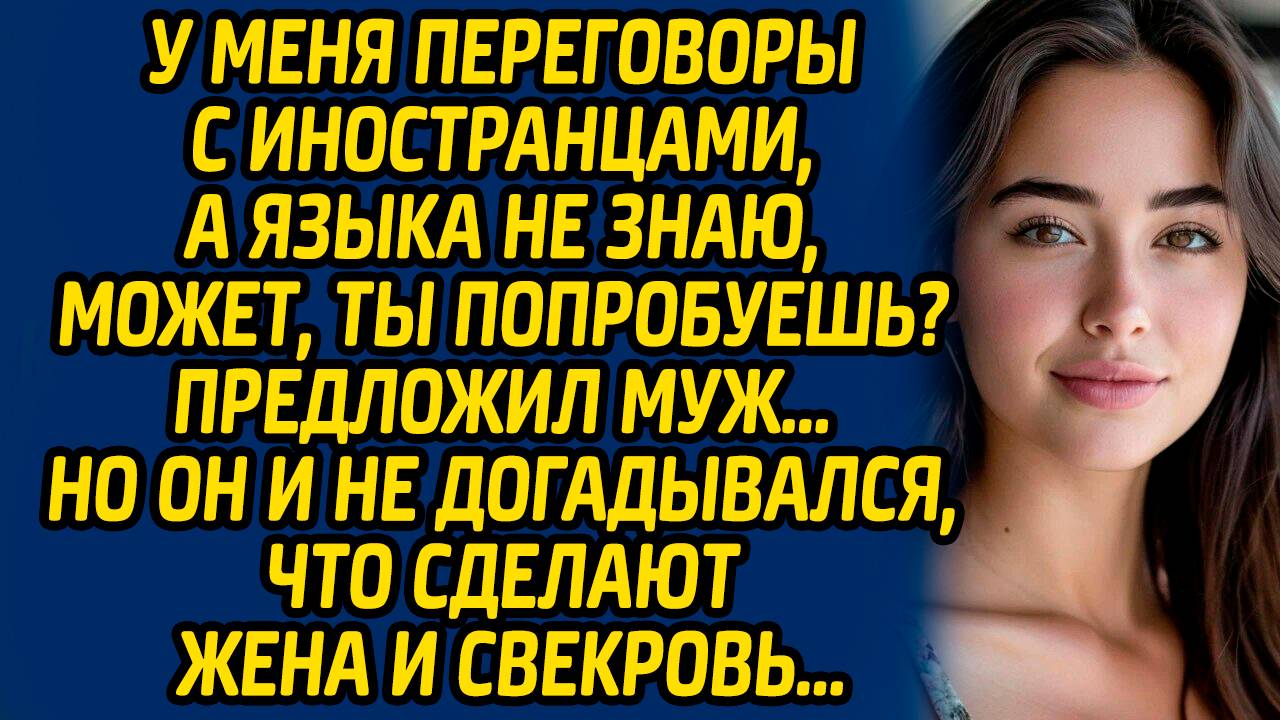 У меня переговоры с иностранцами, а языка не знаю, может, ты попробуешь? предложил муж…