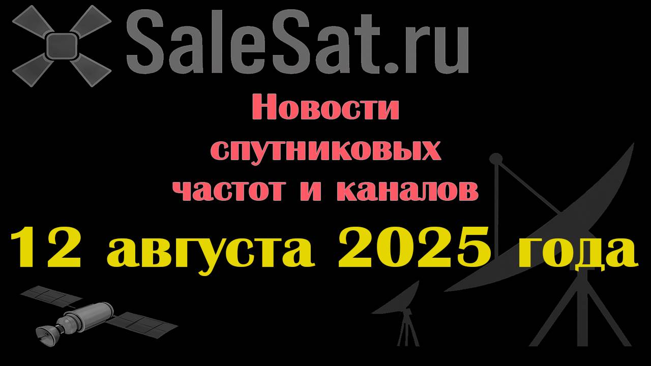 Новости спутниковых каналов и частот(транспондеров) от 12.08.25