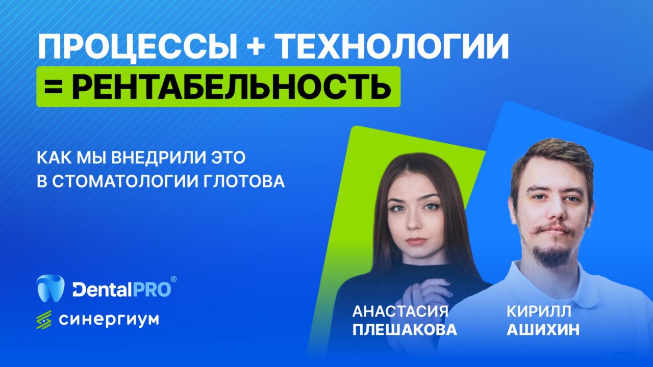 ВЕБИНАР «Процессы + Технологии = Рентабельность: Как мы внедрили это в Стоматологии Глотова»