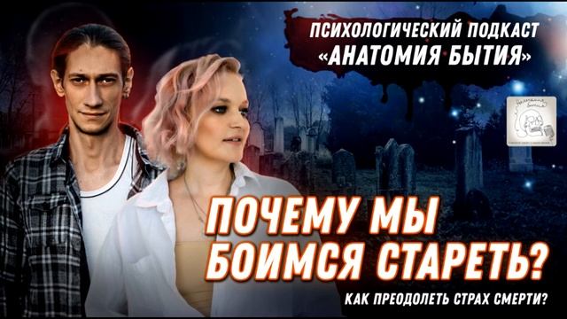 Как преодолеть страх старения и смерти? | Анатомия бытия | Психологический подкаст