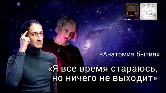 Я все время стараюсь, но ничего не выходит! | Анатомия бытия | Психологический подкаст
