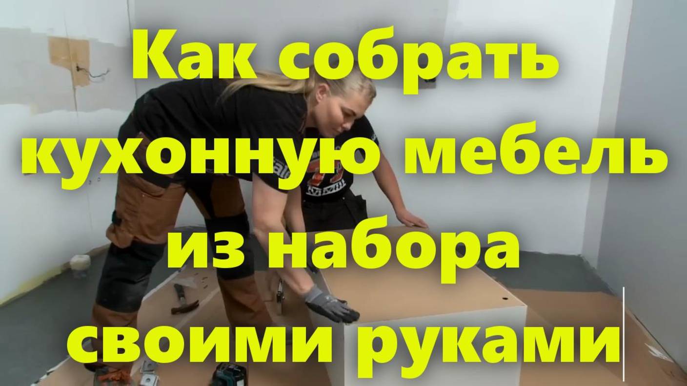 Кухонная мебель: сборка и установка готового кухонного гарнитура своими руками.