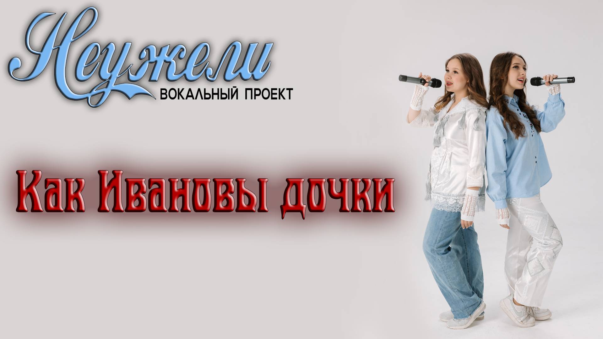 НЕУЖЕЛИ - Как Ивановы дочки