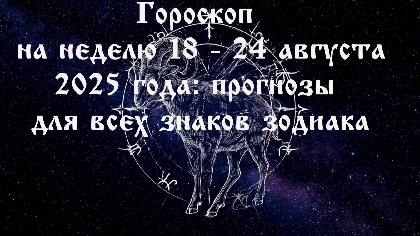 Гороскоп на неделю 18 - 24 августа 2025 года