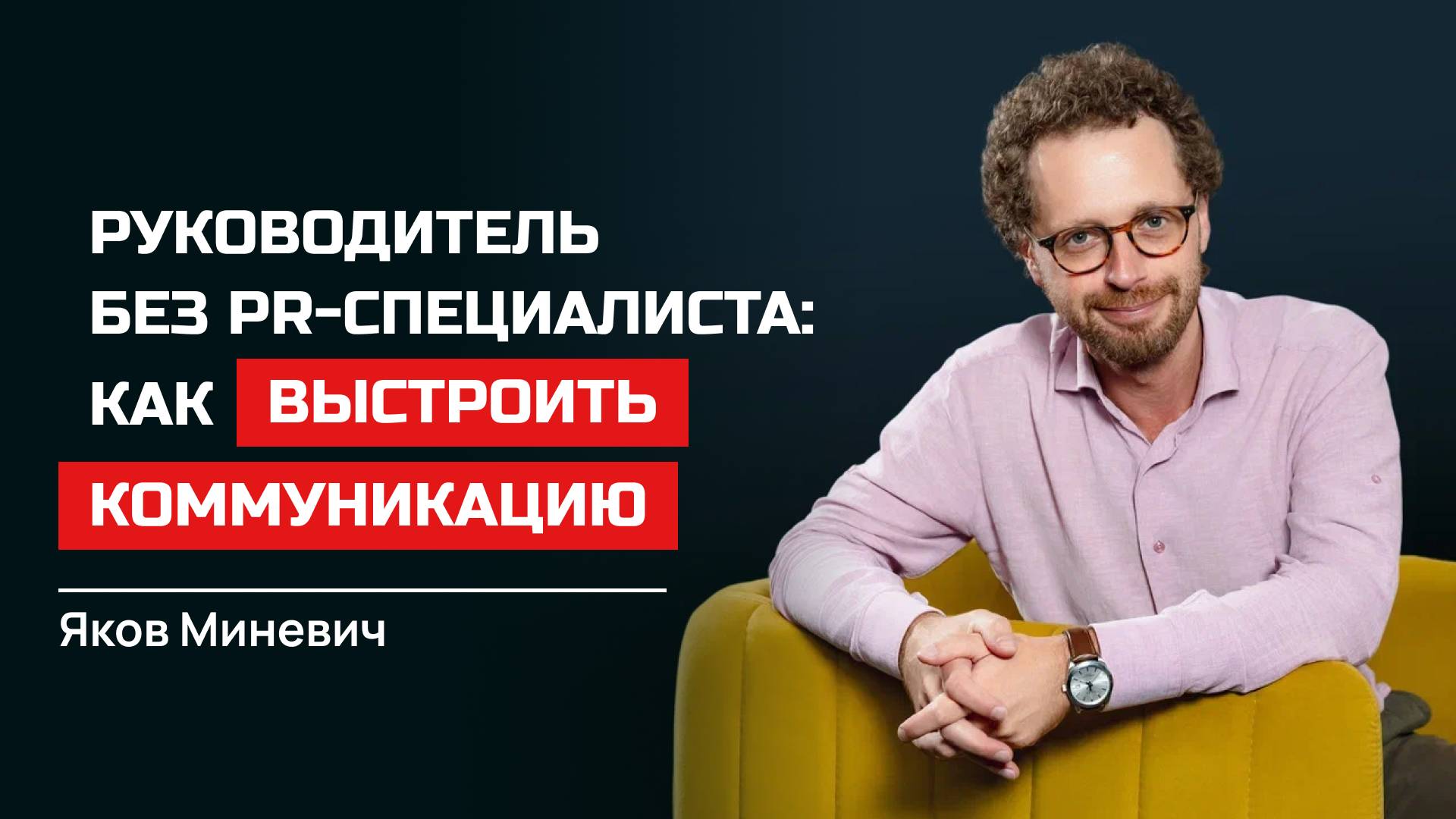 Яков Миневич. Руководитель без PR-специалиста: как выстроить коммуникацию