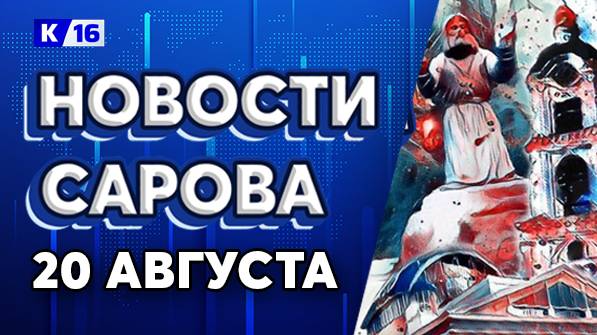 Новости Сарова 20.08.2025