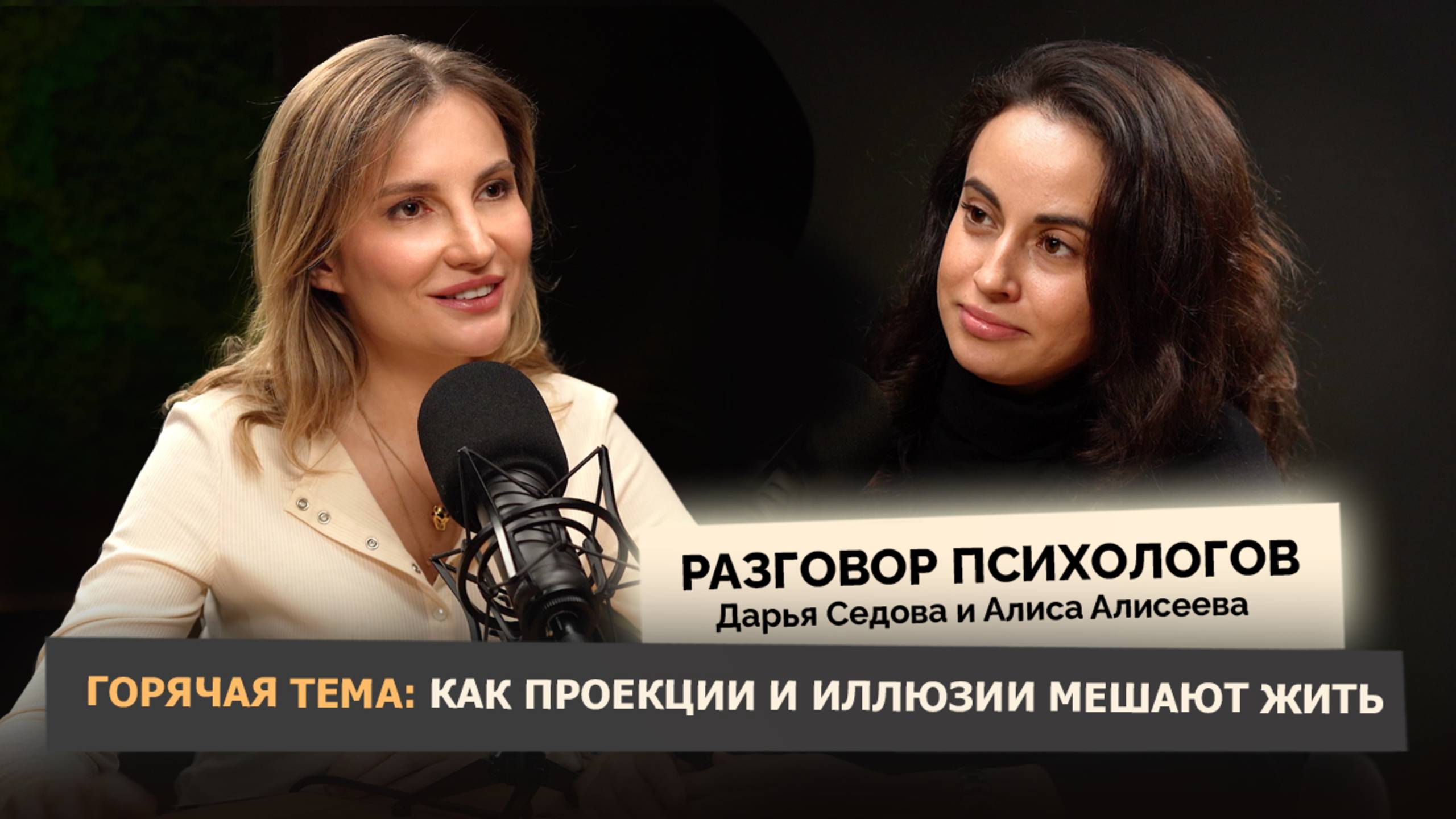 КАК ПРОЕКЦИИ И ИЛЛЮЗИИ МЕШАЮТ ЖИТЬ? РАЗГОВОР ПСИХОЛОГОВ ДАРЬИ СЕДОВОЙ И АЛИСЫ АЛИСЕЕВОЙ