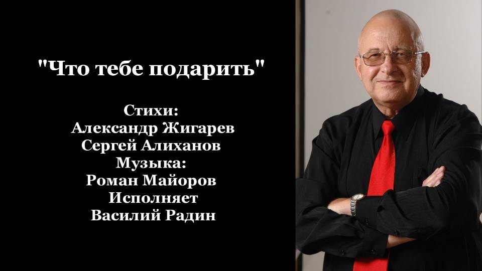 "Что тебе подарить" Стихи: А. Жигарев и С. Алиханов Музыка: Р. Майоров Исполняет Василий Радин