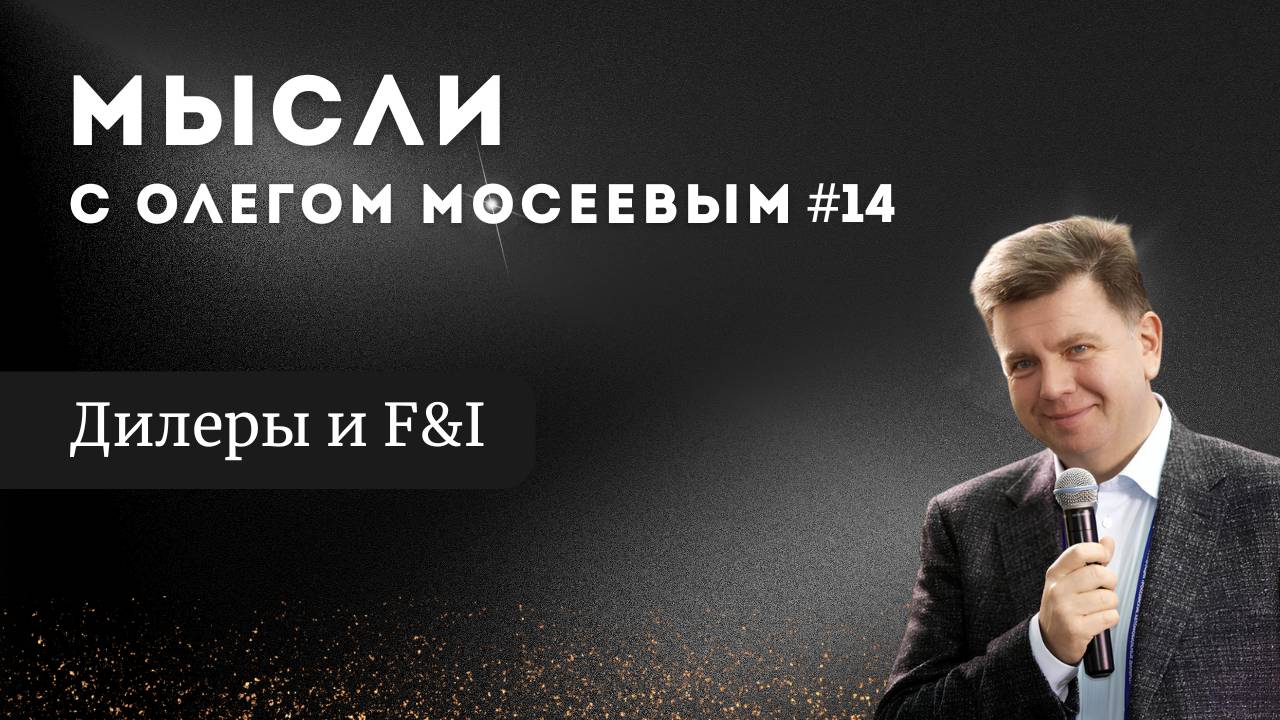 Мысли с Олегом Мосеевым — Дилеры и F&I