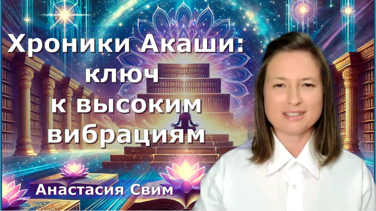 Восхождение на новые уровни вибраций через Хроники Акаши. Анастасия Свим