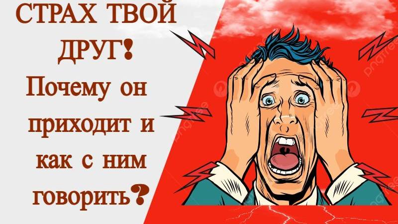 СТРАХ ТВОЙ ДРУГ!ПОЧЕМУ ОН ПРИХОДИТ?