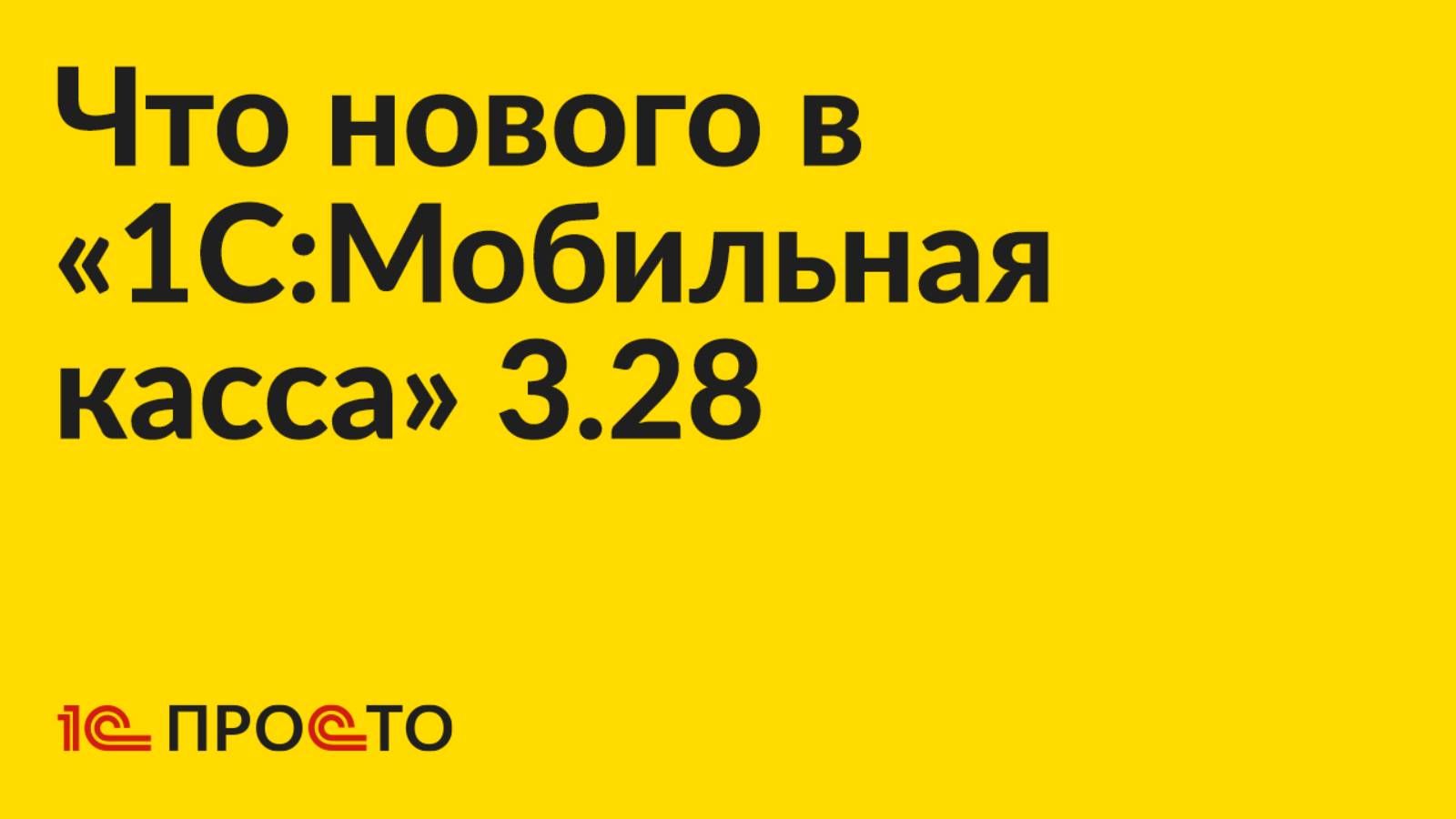 Новое в релизе «1C:Мобильная касса» 3.28